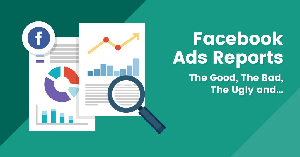 Facebook Ads Reports – The Good, The Bad, and The Ugly